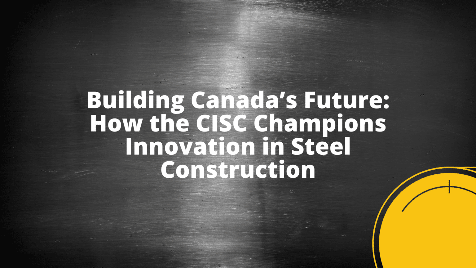 Building Canada’s Future: How the CISC Champions Innovation in Steel ...
